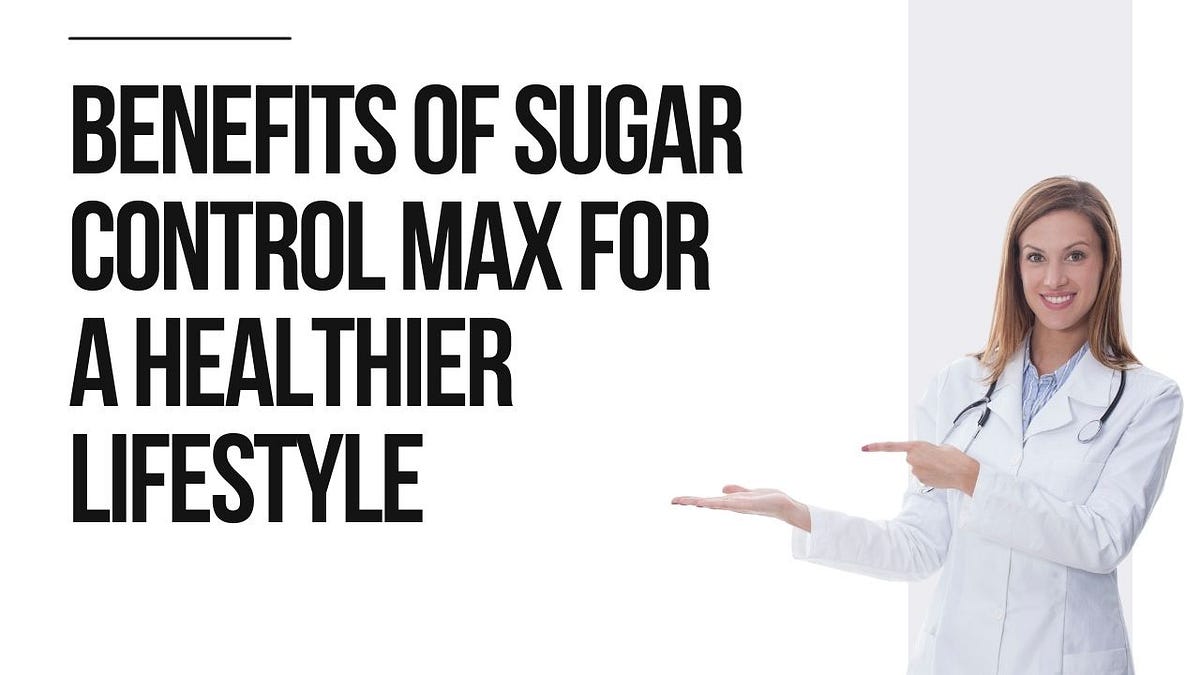 Benefits of Sugar Control Max for a Healthier Lifestyle | by Jack ...