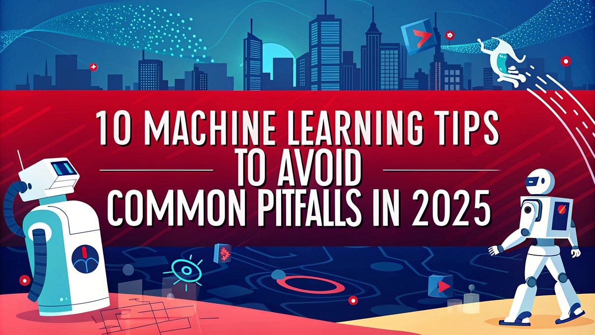 10 Machine Learning Tips to Avoid Common Pitfalls in 2025 | by Aman ...