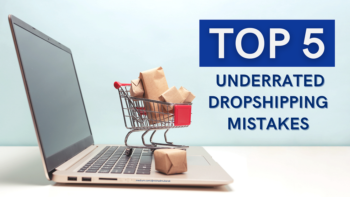 Top 5 Underrated Dropshipping Mistakes | by Nishad Mubarak | Medium