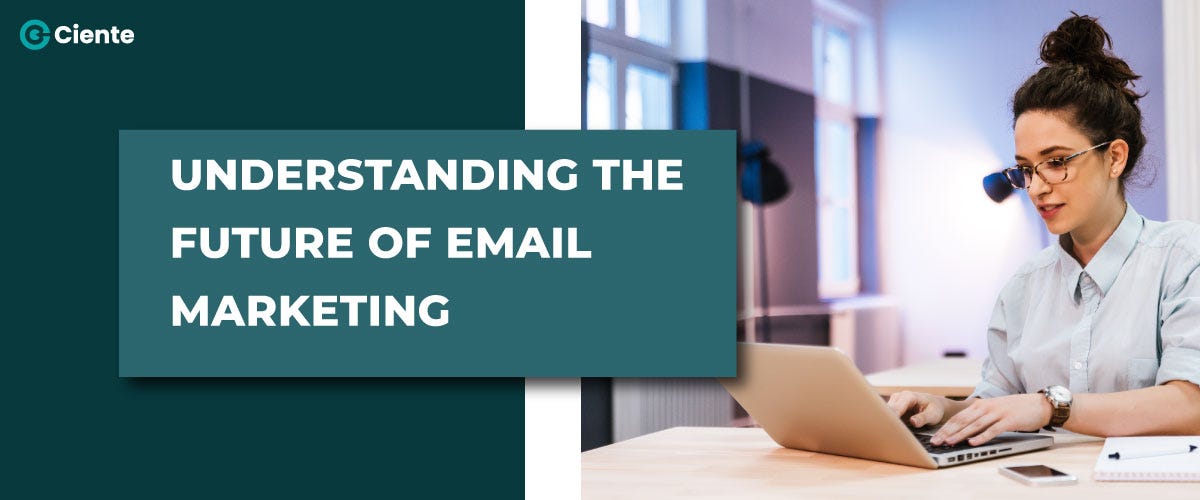 Understanding The Future Of Email Marketing | by Team Ciente | Medium