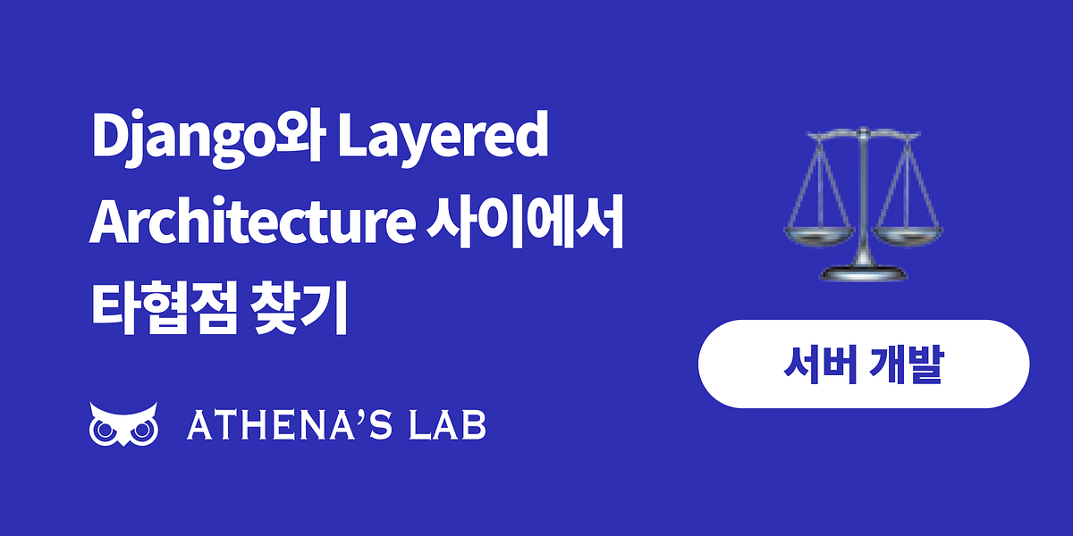 Django와 Layered Architecture 사이에서 타협점 찾기 | by 아테나스랩 | 아테나스랩 팀블로그 | Medium