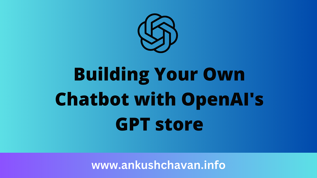 Building Your Own Chatbot with OpenAI’s GPT Store | by Ankush Chavan | Medium