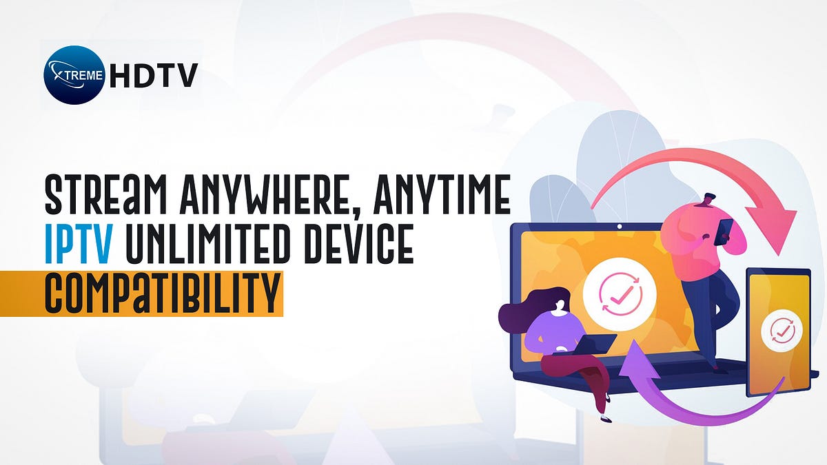 Stream Anywhere, Anytime: IPTV Unlimited Device Compatibility | by ...
