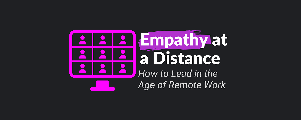 Empathy at a Distance: How to Lead in the Age of Remote Work | by Bilal ...