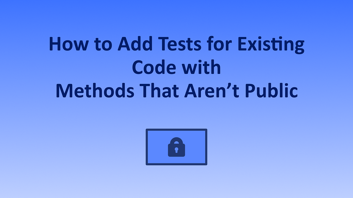 How to Add Tests for Code with Methods That Aren’t Public | by Anthony ...