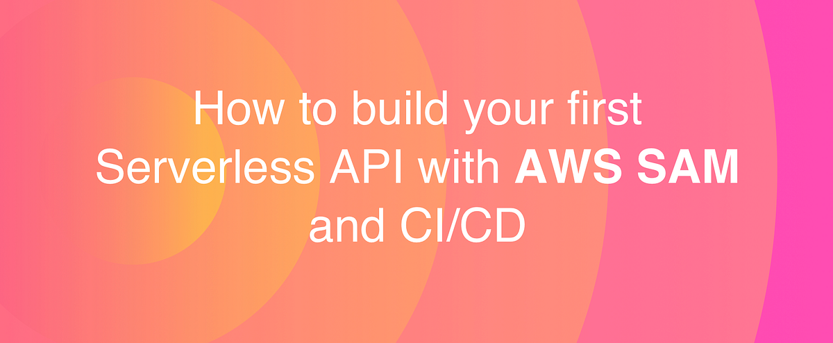 How to Build Your First Serverless API With AWS SAM and CI/CD | by Andrew Bestbier | AVM ...
