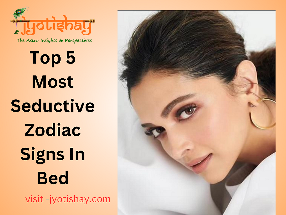 Top 5 Most Seductive Zodiac Signs In Bed” — Jyotishay Prediction By Anujmarketer Feb 2024