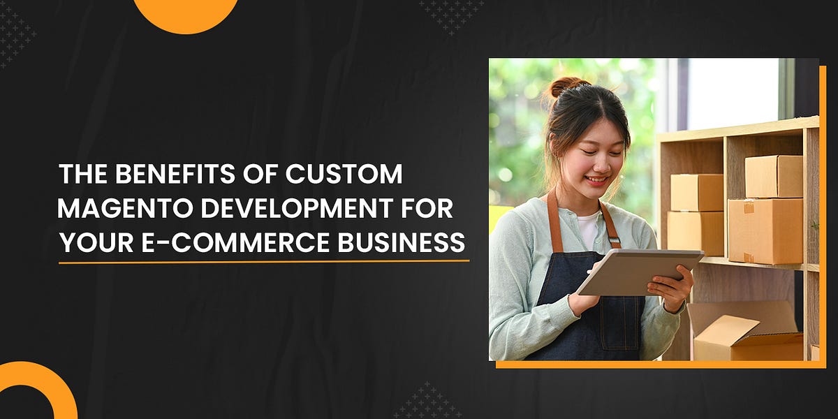 The Benefits Of Custom Magento Development For Your E-commerce Business - 9ecommerce | Medium