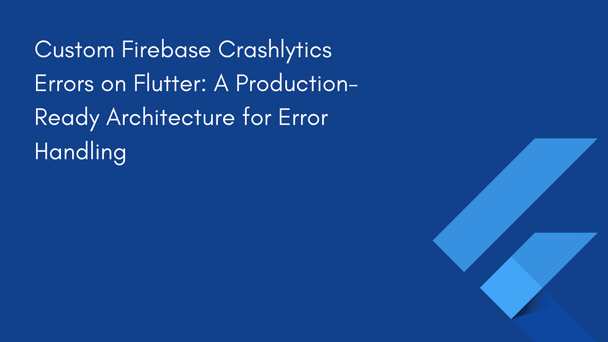 Custom Firebase Crashlytics Errors on Flutter: A Production-Ready Architecture for Error ...