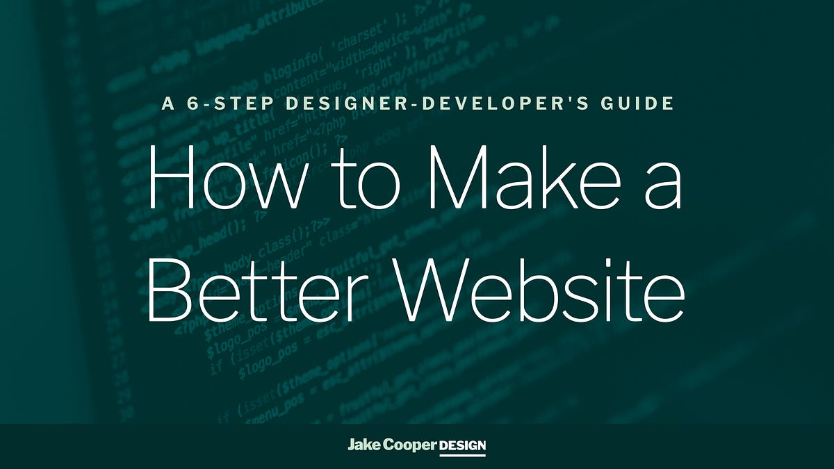 How to Make a Better Website: A 6-step Designer-developer’s Guide | by ...