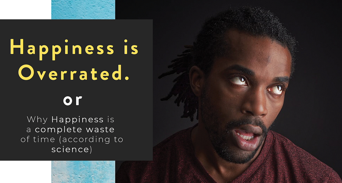 Happiness is Overrated.. Why you’re wasting your time “just… | by Nate ...