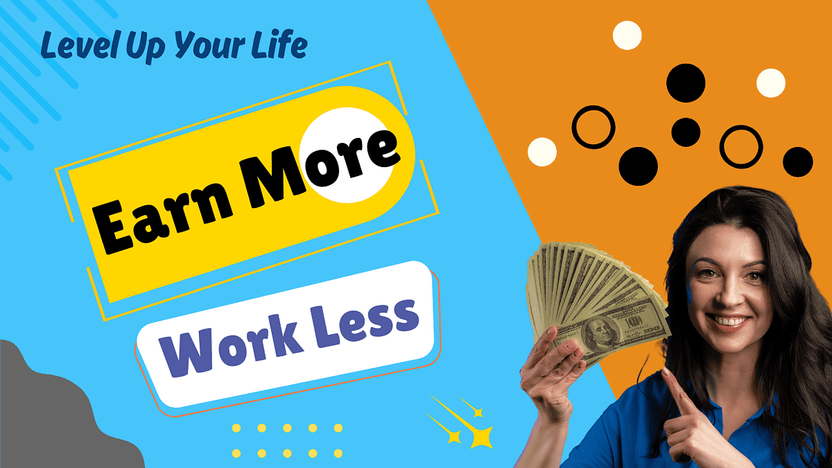 Level Up Your Life: Earn More, Work Less (From Anywhere!) | Medium