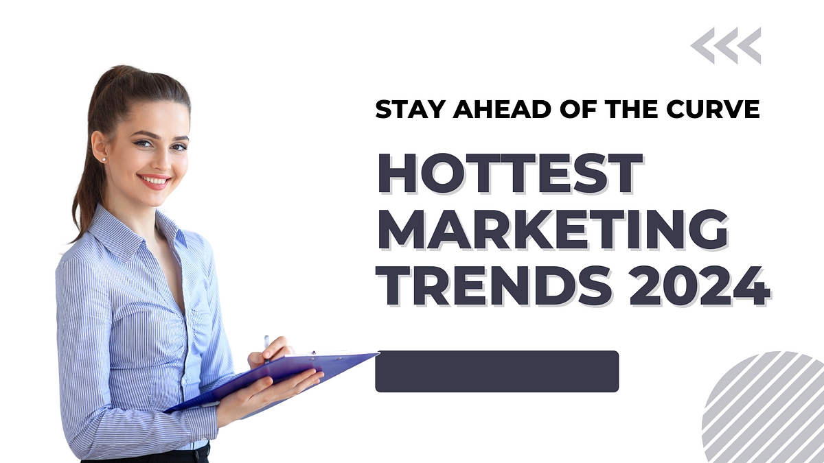 Unveiling the Hottest Marketing Trends 2024: Stay Ahead of the Curve ...