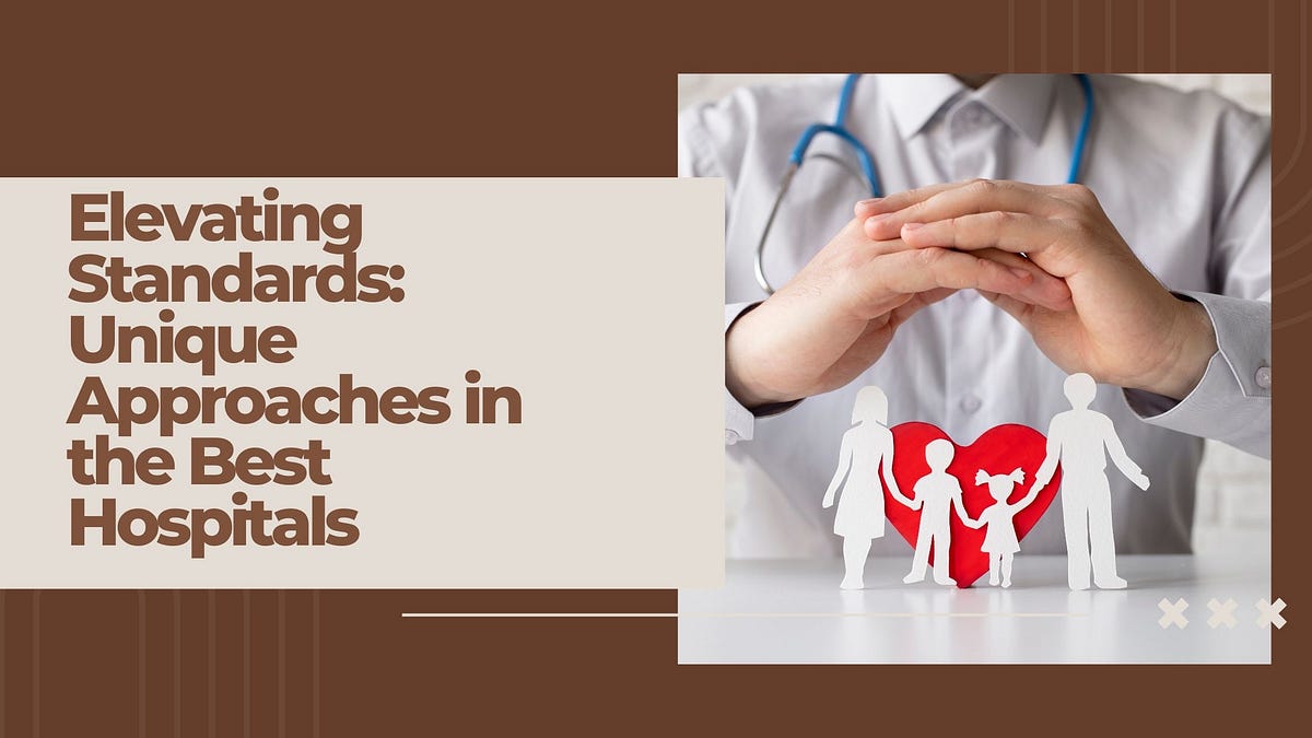 Elevating Standards: Unique Approaches in the Best Hospitals | by ...
