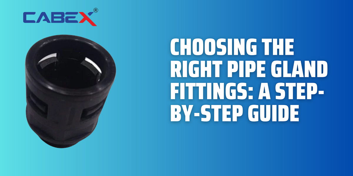 Choosing the Right Pipe Gland Fittings: A Step-by-Step Guide | by Cabex ...