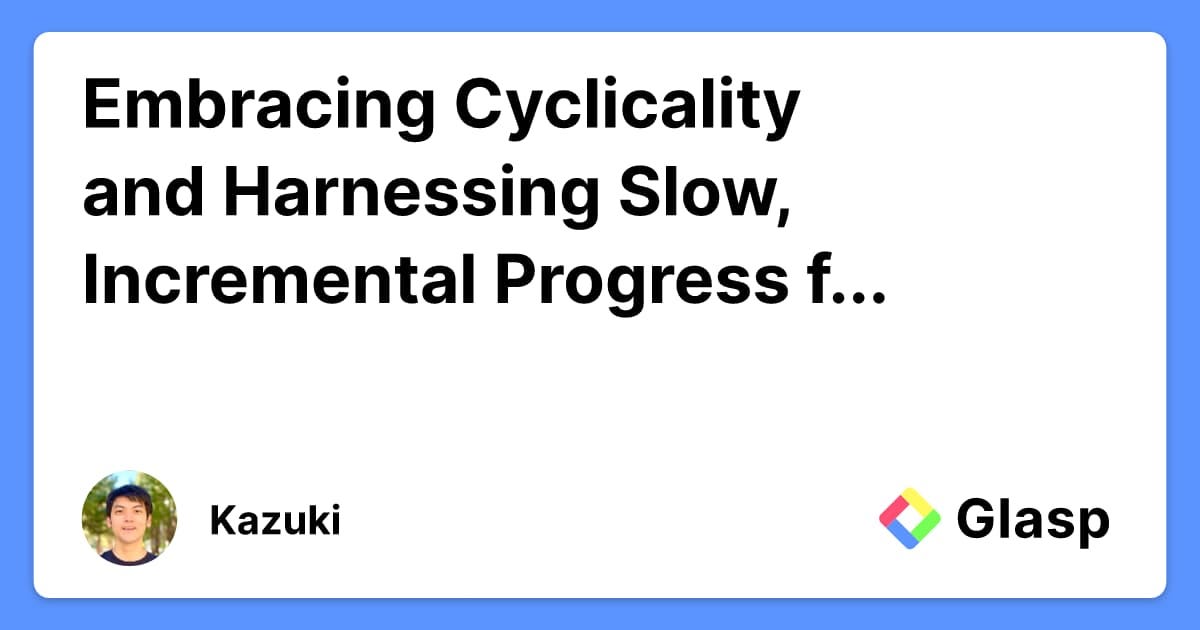 Embracing Cyclicality and Harnessing Slow, Incremental Progress for ...