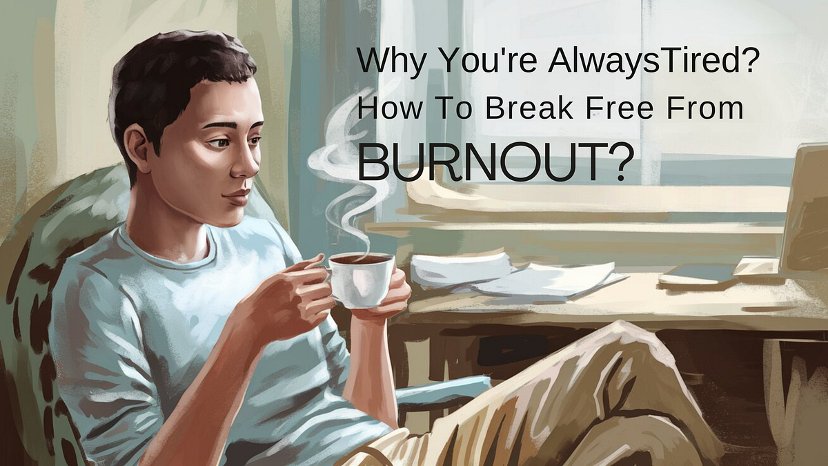 Why You're Always Tired: 3 Proven Ways to Break Free From Burnout ...