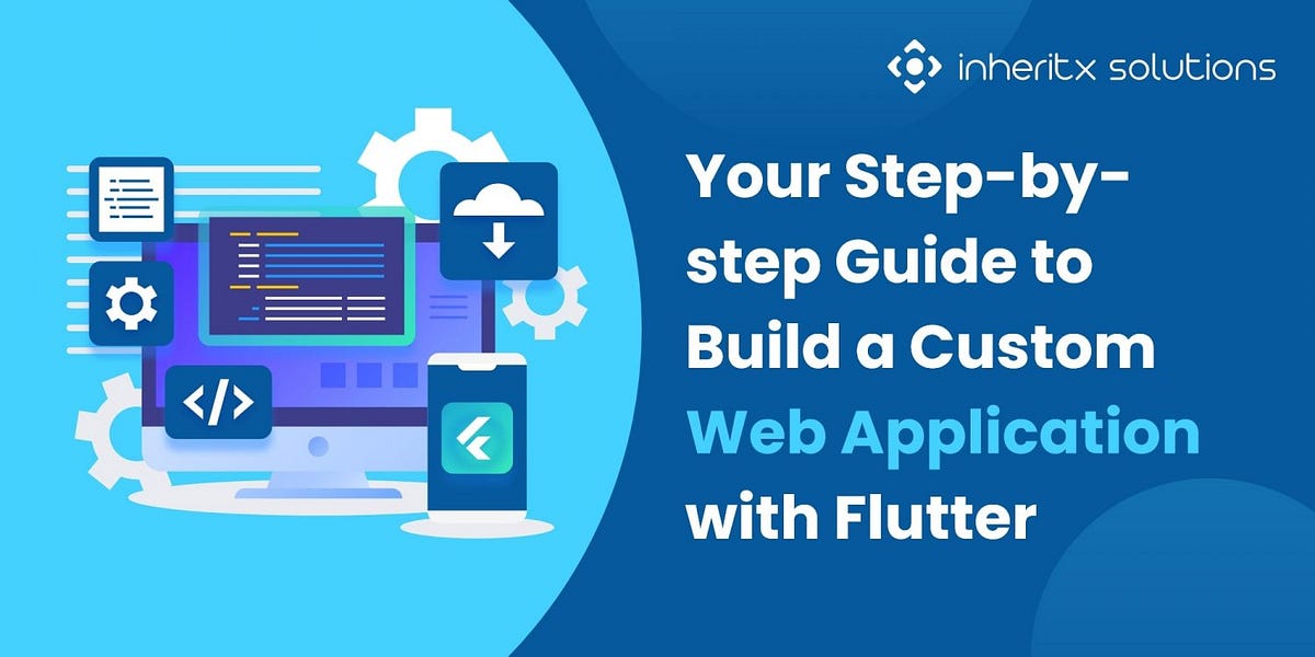 Your Step-by-step Guide to Build a Custom Web Application with Flutter | by Inheritx Solutions ...
