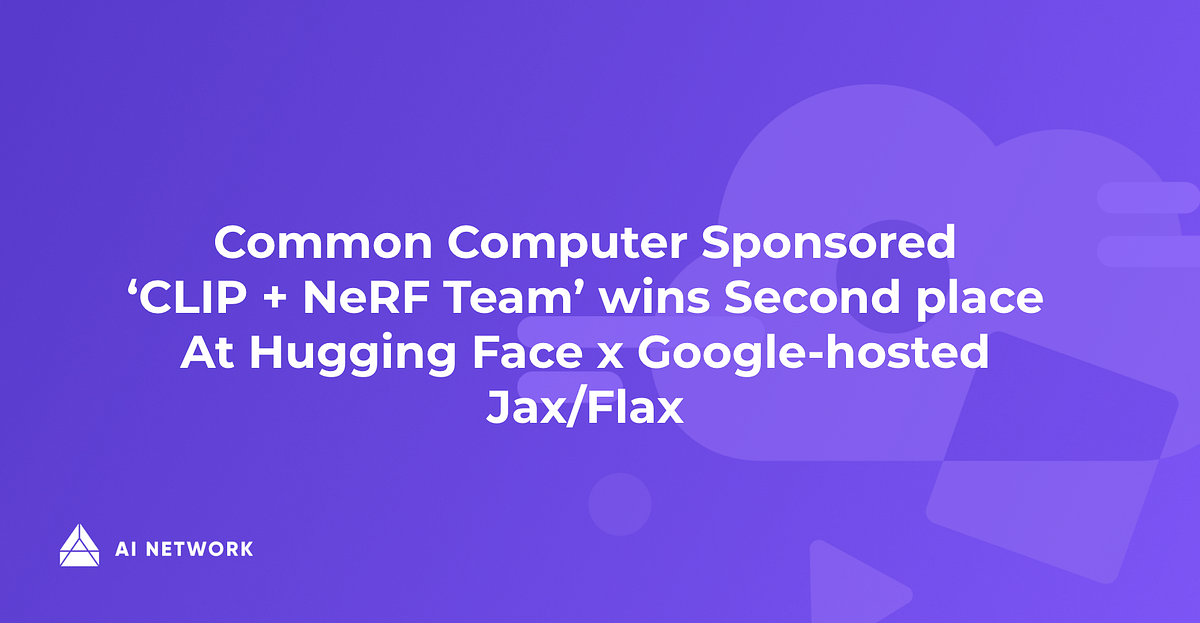 Common Computer Sponsored ‘CLIP+NeRF Team’ Wins Second Place at Hugging Face x Google-Hosted Jax ...