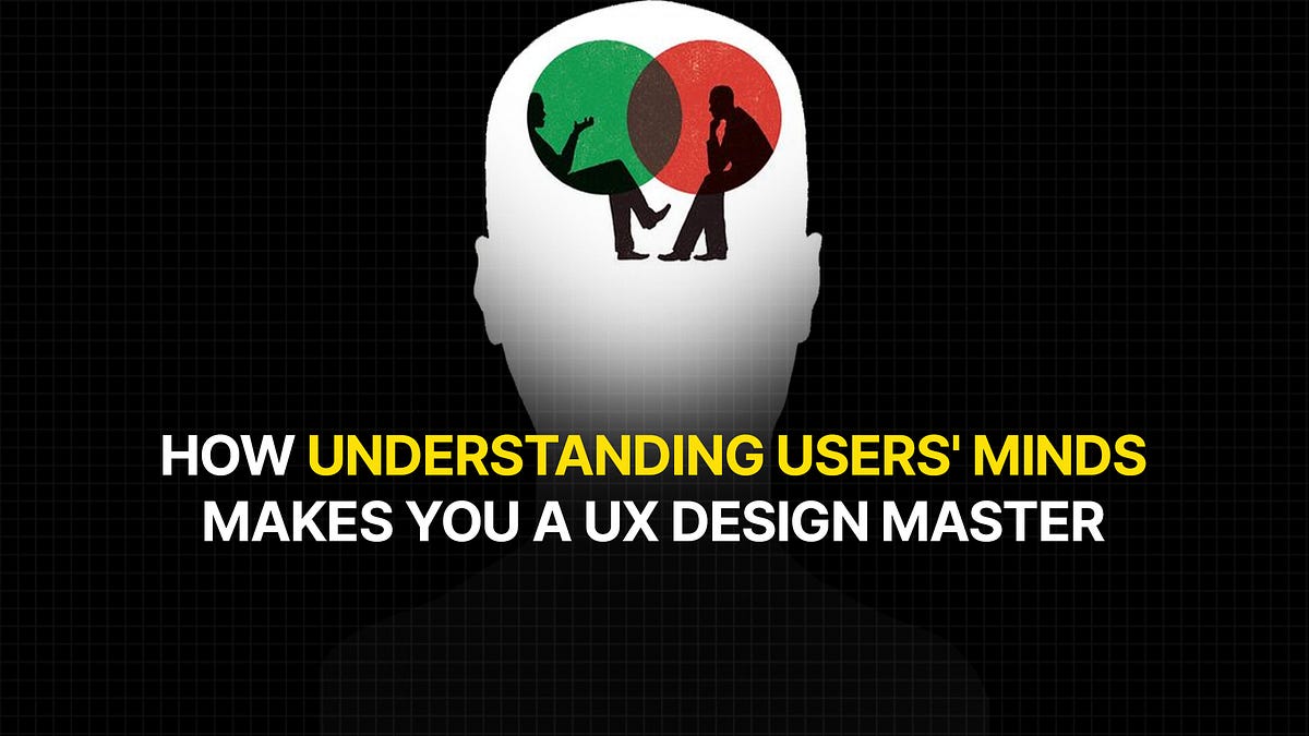 How Understanding Users’ Minds Makes You a UX Design Master | by MOHIT ...