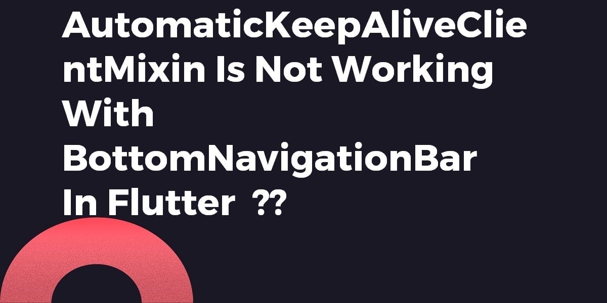 Simple Steps To Solve Automatickeepaliveclientmixin Is Not Working With Bottomnavigationbar In