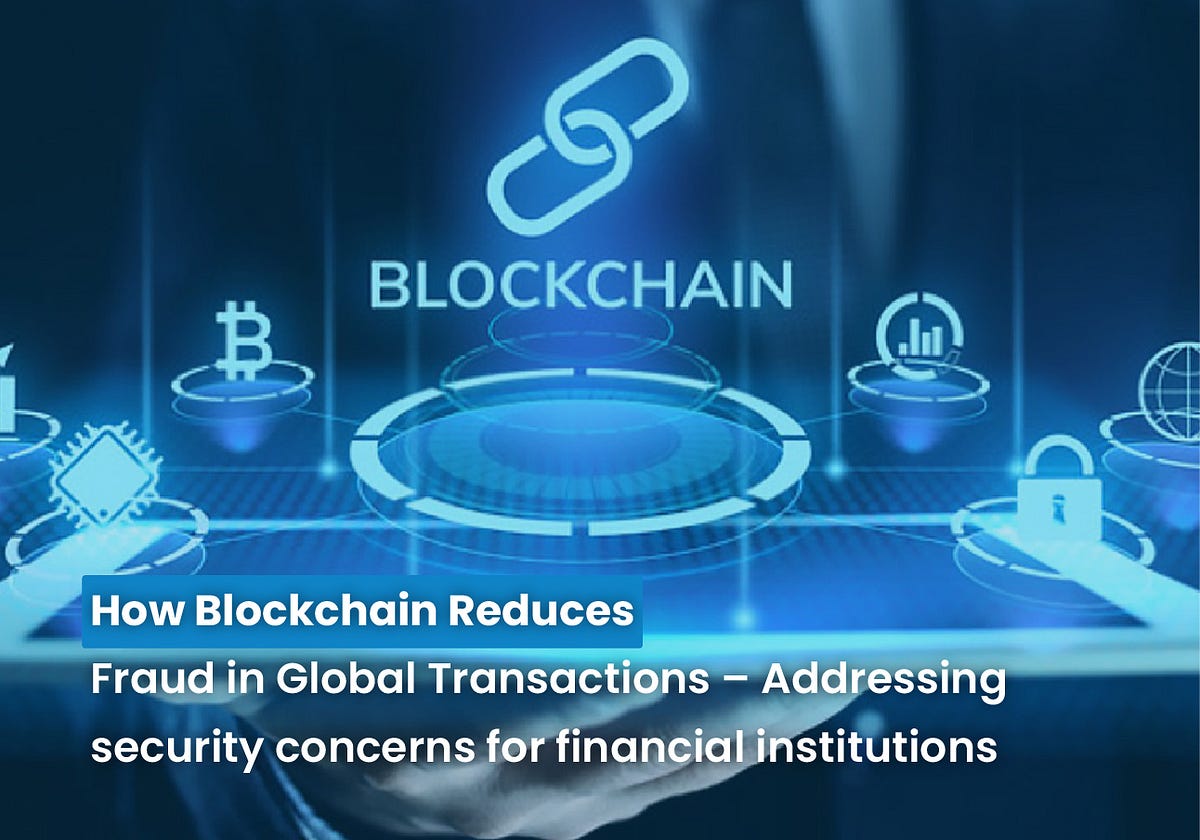 How Blockchain Reduces Fraud in Global Transactions — Addressing security concerns for financial ...