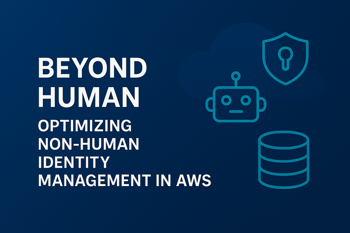 Beyond Human: Optimizing Non-Human Identity Management in AWS | by Ben ...
