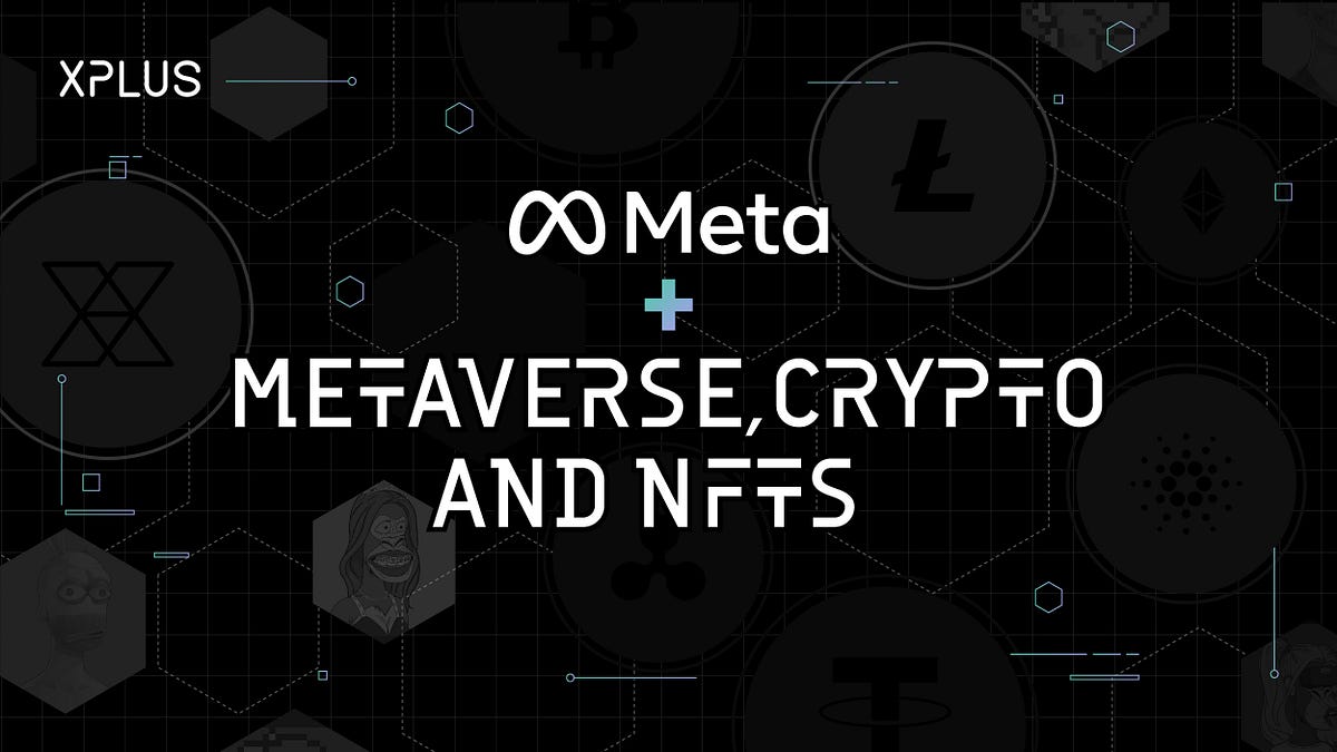 Meta + metaverse, crypto, and NFTs | by XPLUS | XPLUS | Medium