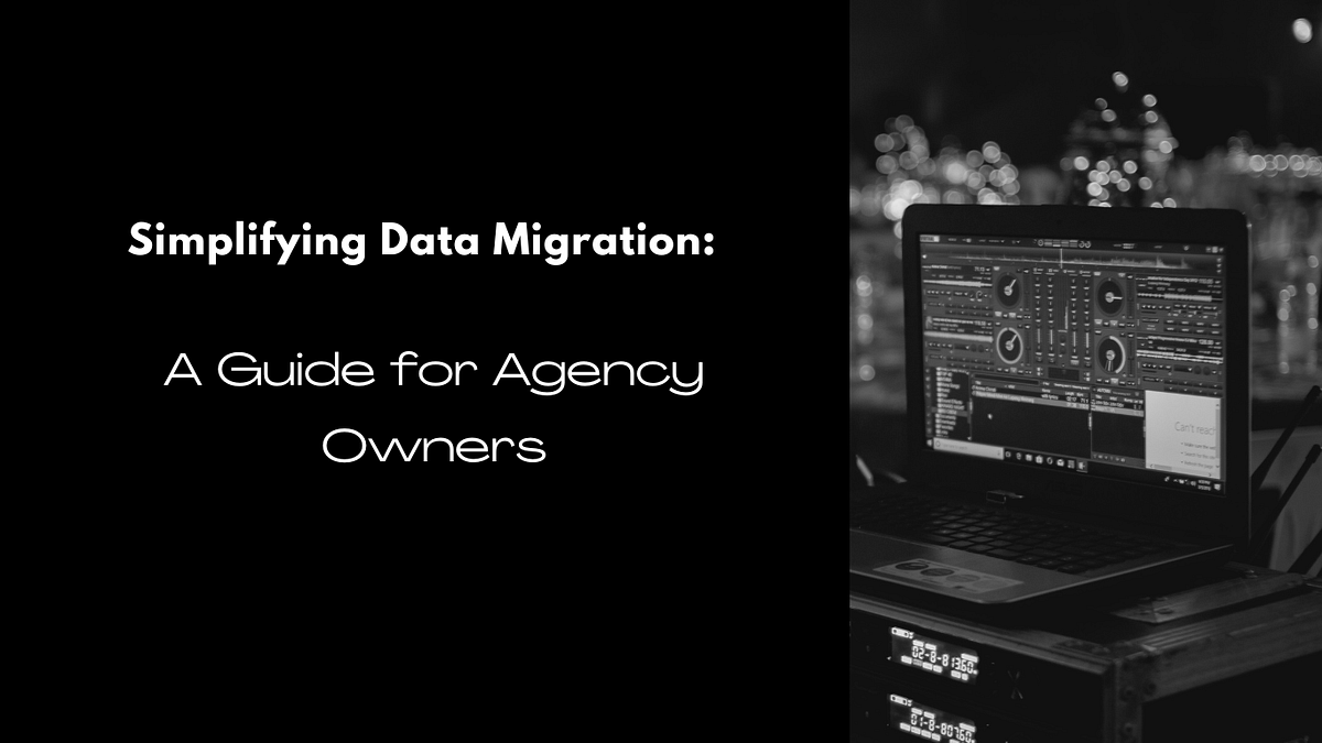 Simplifying Data Migration: A Guide for Agency Owners | by Varun Sogani | Sep, 2023 | Medium