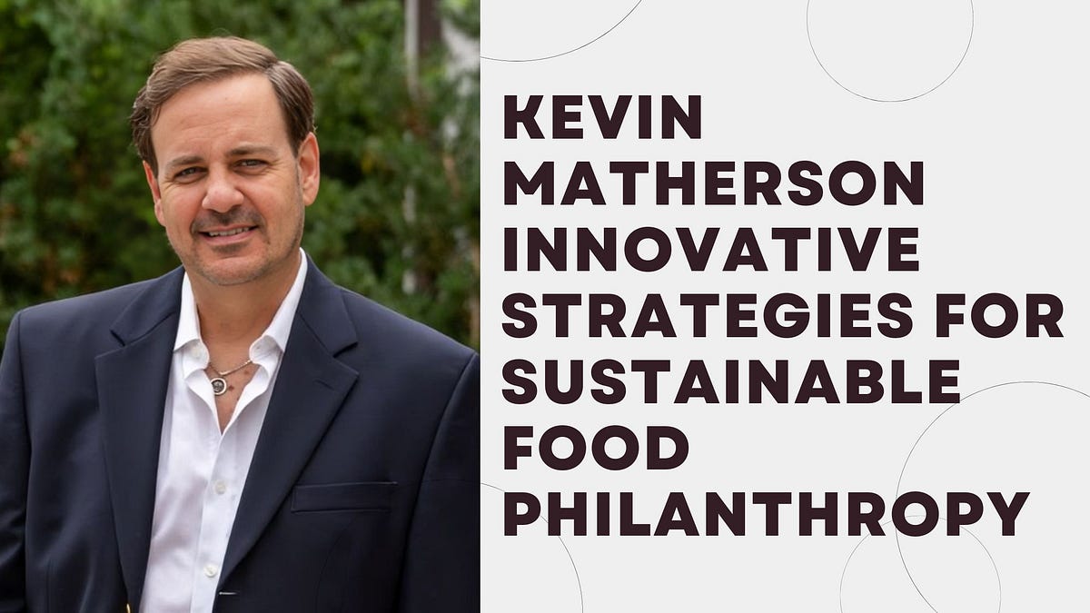 Kevin Matherson Innovative Strategies for Sustainable Food Philanthropy ...