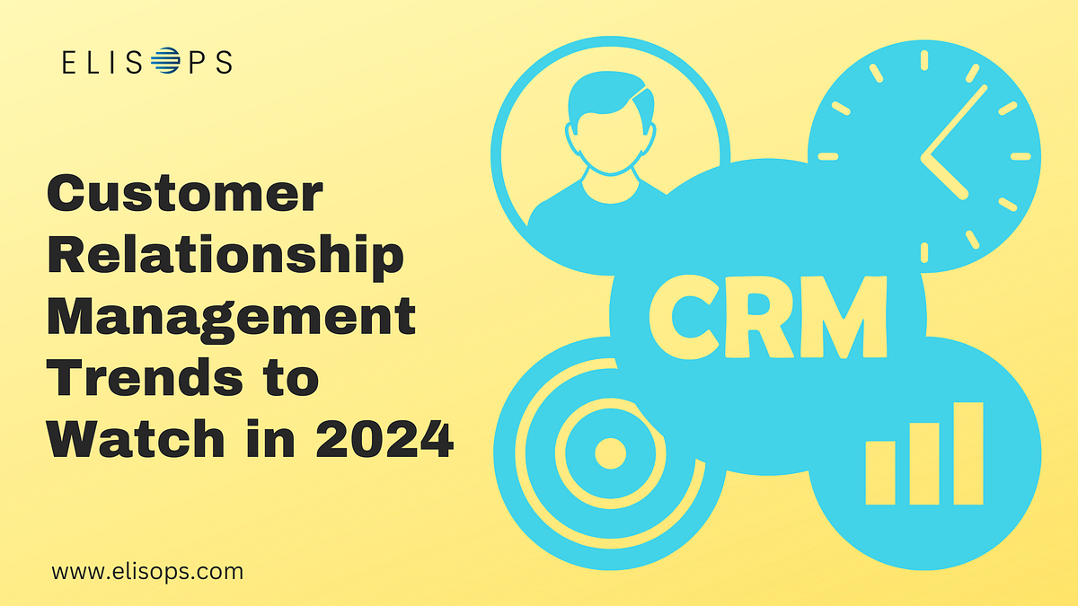 Customer Relationship Management Trends to Watch in 2024 | by Elisops | Medium