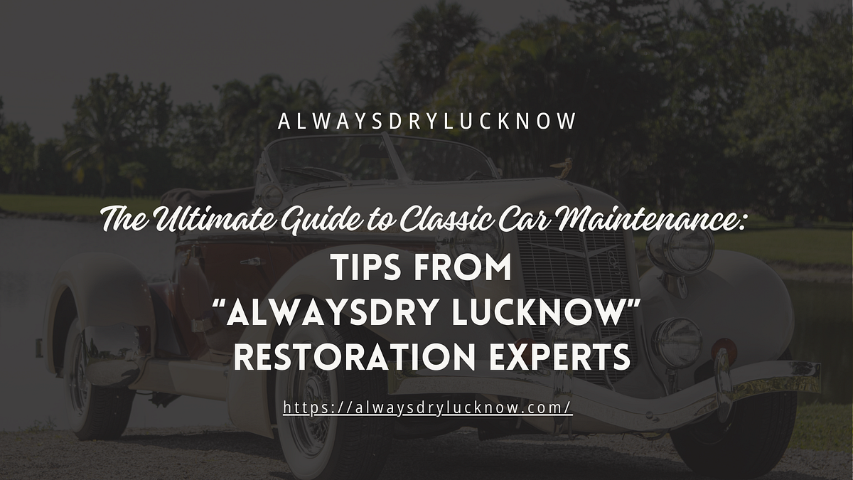 The Ultimate Guide to Classic Car Maintenance: Tips from “Alwaysdry ...