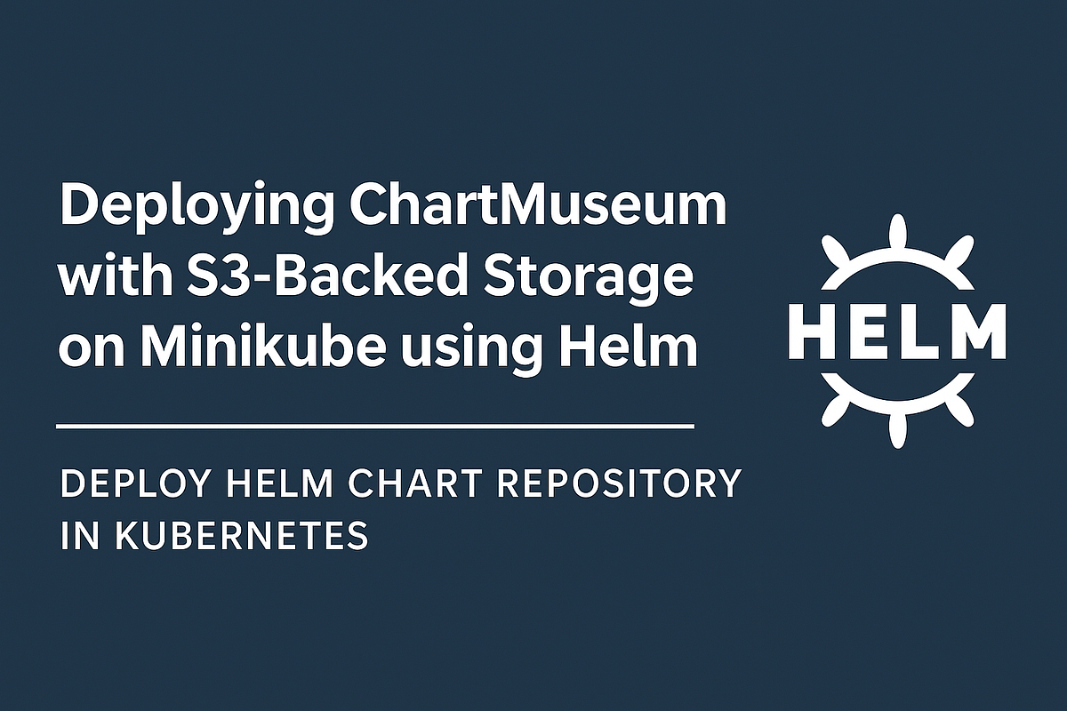 Deploying ChartMuseum with S3-Backed Storage on Minikube using Helm | by Gleb Wam | Jul, 2025 ...