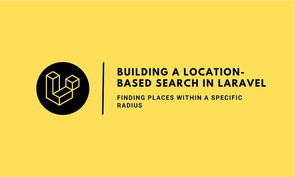 Location Based Search In Laravel Find Places Within Specific Radius Step By Step Guide Medium 5046