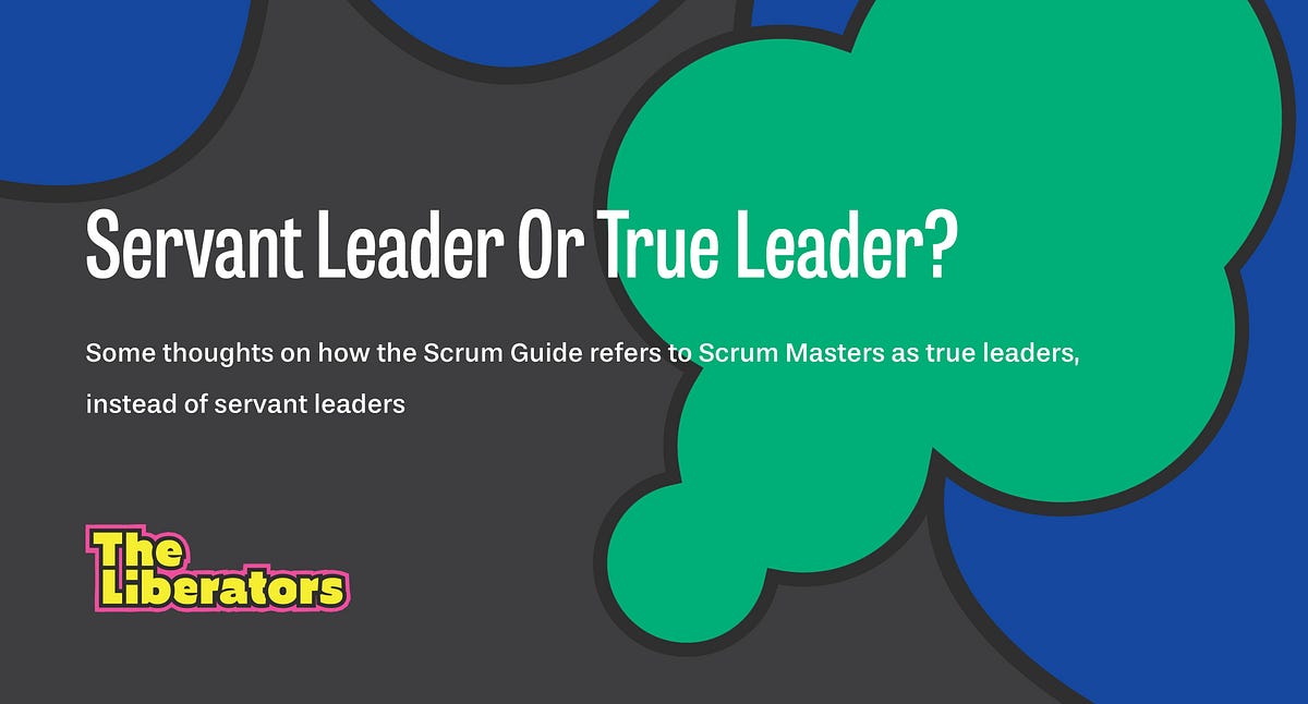 Servant Leader Or True Leader?. Some thoughts on how the Scrum Guide ...