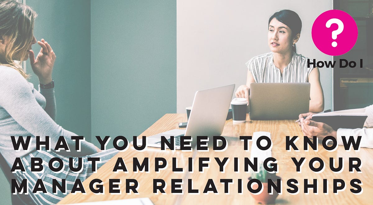 What you need to know… about amplifying your manager relationships | by ...