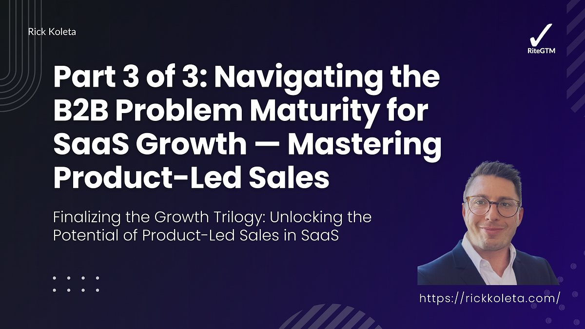 Part 3 of 3: Navigating the B2B Problem Maturity for SaaS Growth — Mastering Product-Led Sales ...