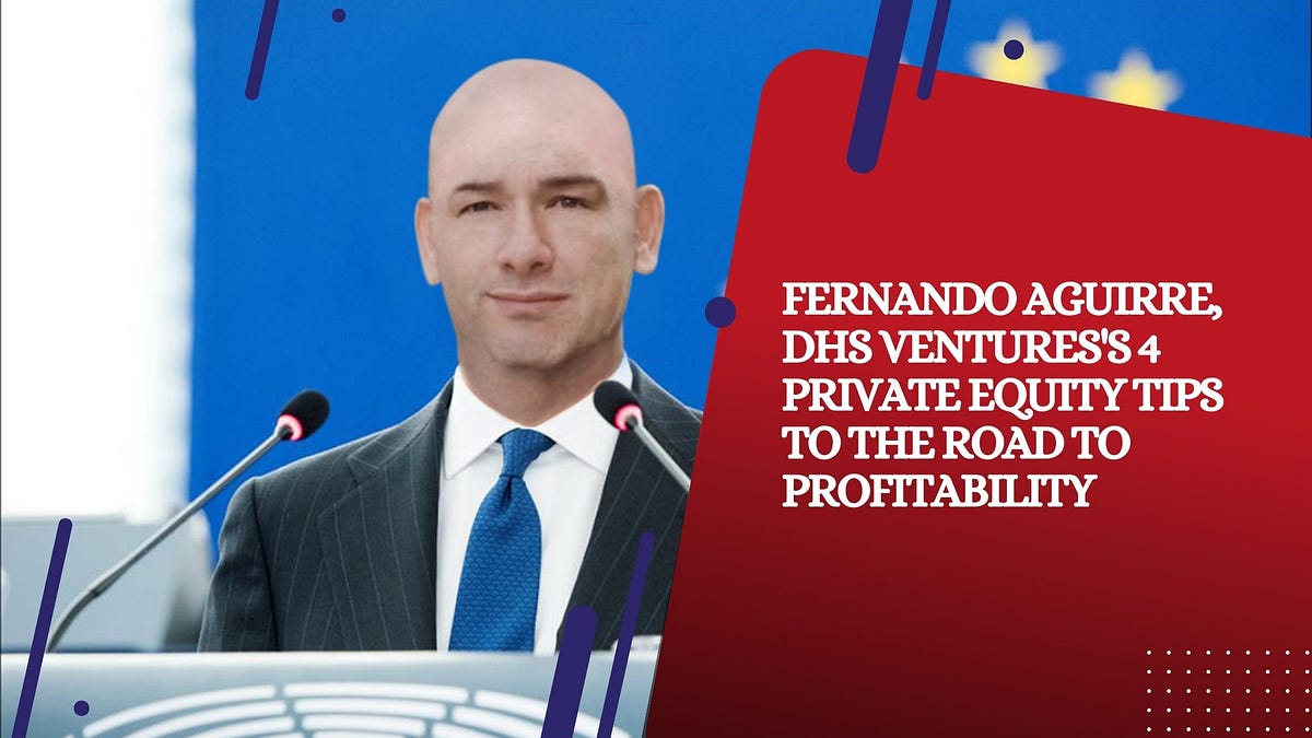 Fernando Aguirre, DHS Ventures’s 4 Private Equity Tips to The Road to ...