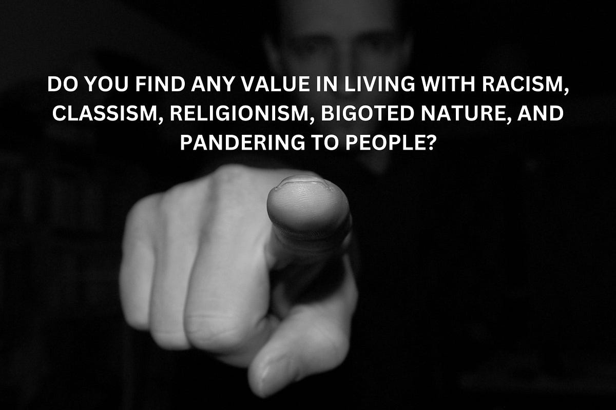 Do you find any value in living with racism, classism, religion-ism ...