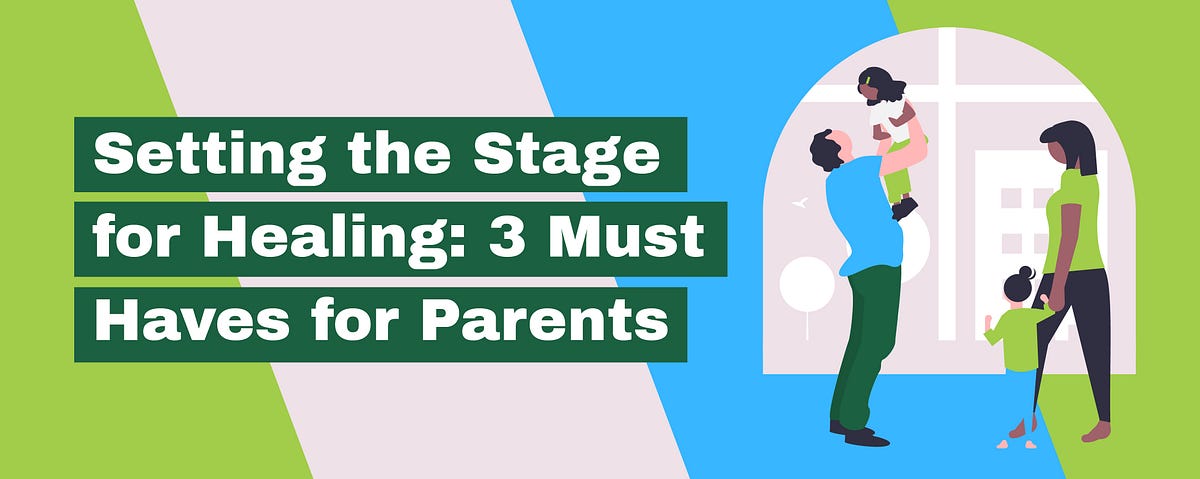 Setting the Stage for Healing: 3 Must Haves for Parents | by Woodside ...