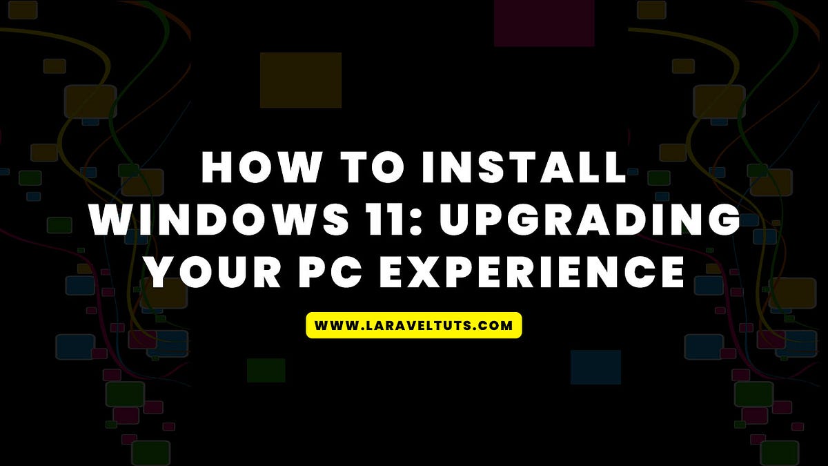 How to Install Windows 11: Upgrading Your PC Experience | by ...