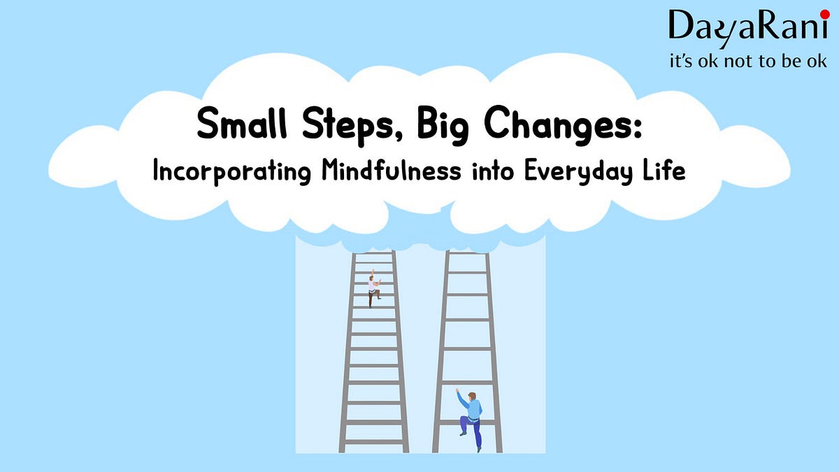 Small Steps, Big Changes: Incorporating Mindfulness into Everyday Life | by DayaRani Wellness ...