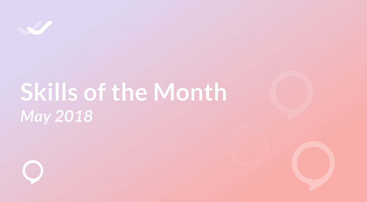 Skills of the Month — May 2018. With 1,500 skills published to the ...