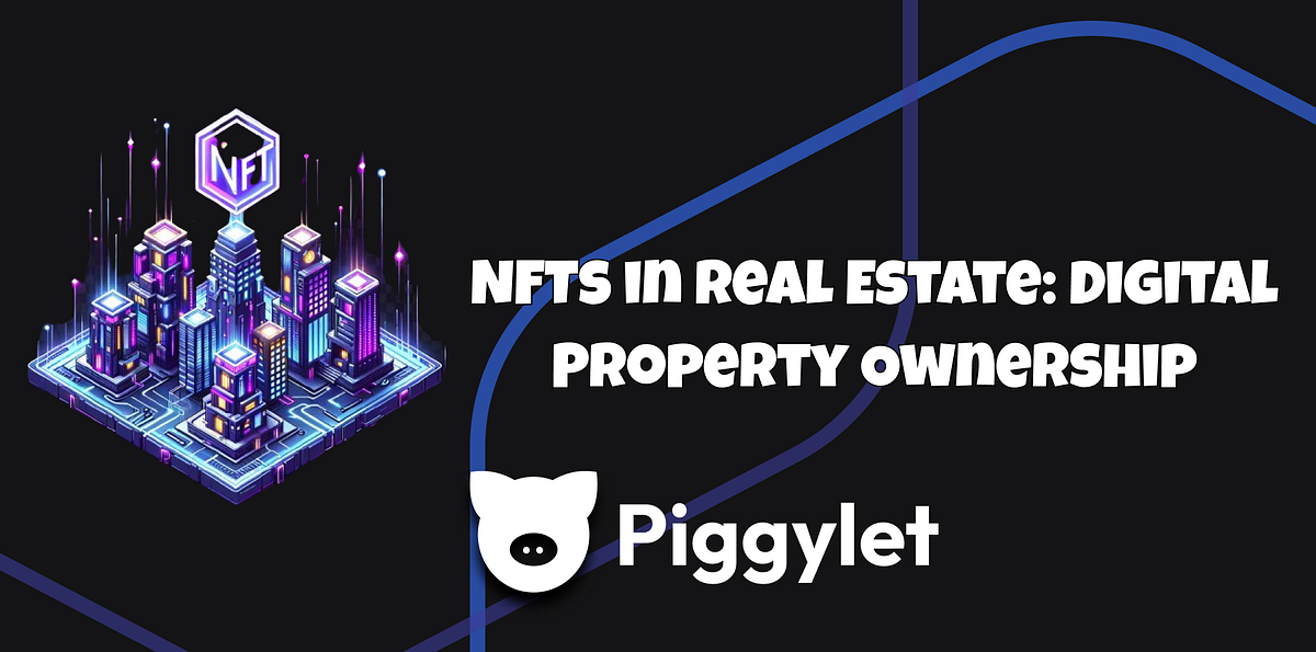 NFTs in Real Estate: Digital Property Ownership | by Piggylet | Medium