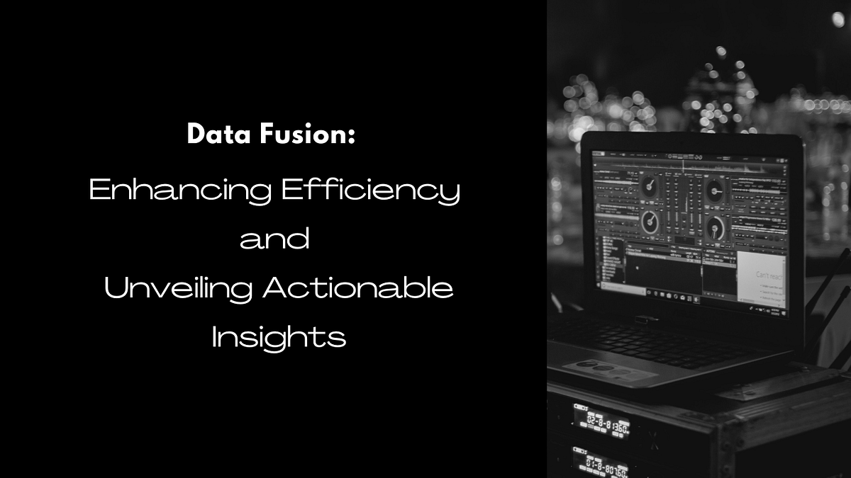Data Fusion: Enhancing Efficiency and Unveiling Actionable Insights ...