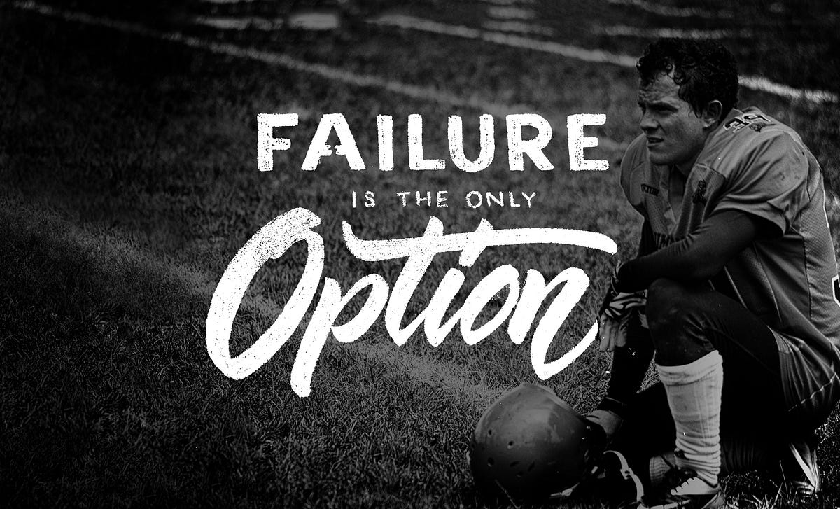 Failure is the only option. A little explanation is needed here… | by ...