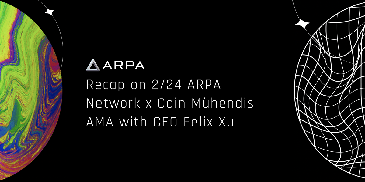 Recap on 2/24 ARPA Network x Coin Mühendisi AMA with CEO Felix Xu | by ...