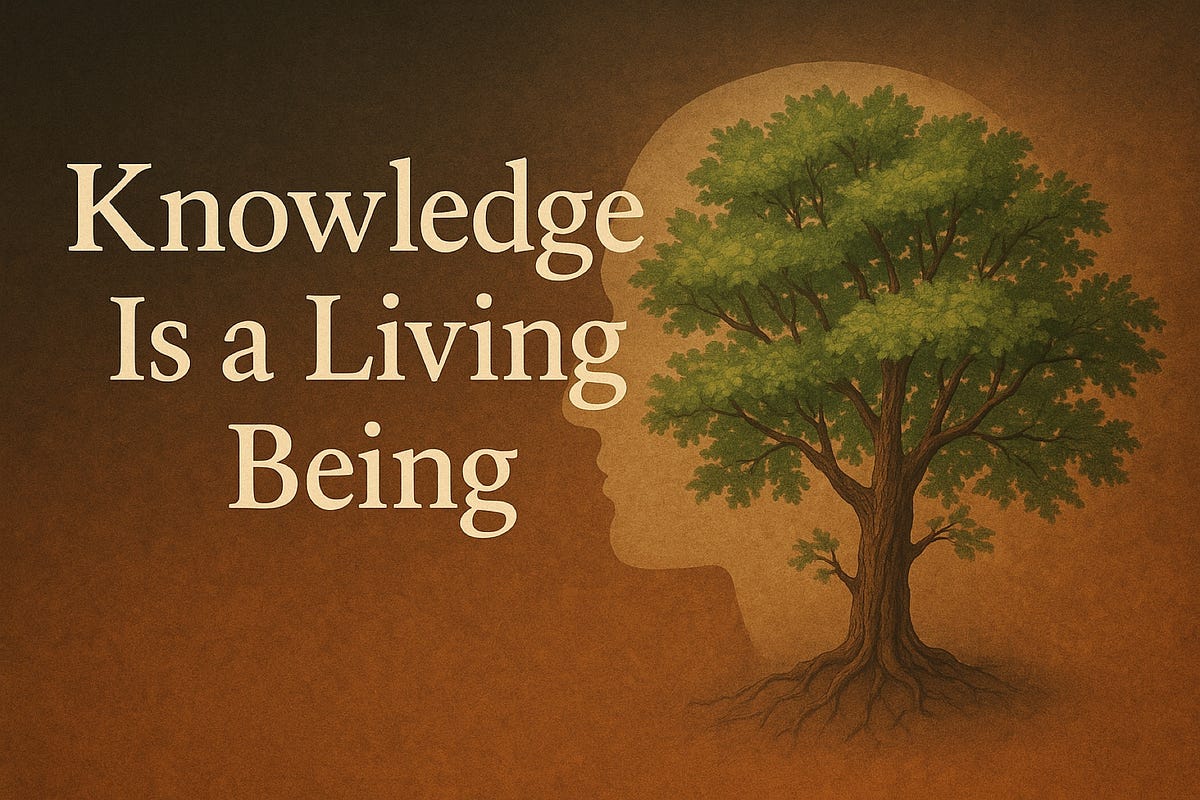 Knowledge Is a Living Being. Choose wisely, listen carefully, grow ...