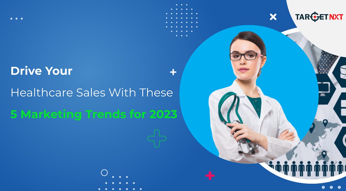 Drive Your Healthcare Sales with These 5 Marketing Trends for 2023 | by ...