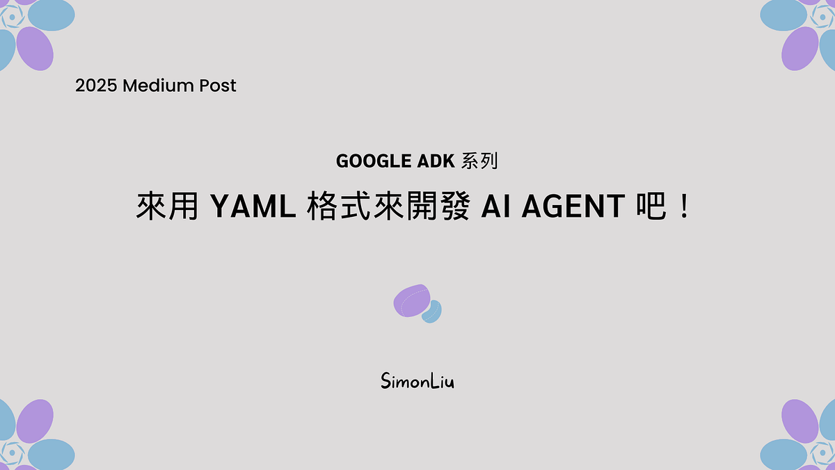 [ Google ADK ] 來用 yaml 格式來開發 AI Agent 吧！ | by Simon Liu | Nov, 2025 | Medium